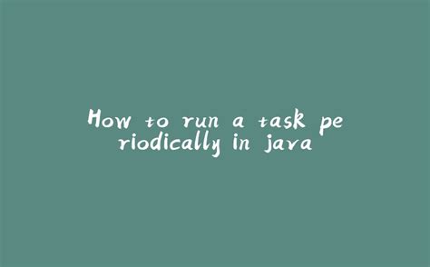 How To Run A Task Periodically In Java 拾光赋