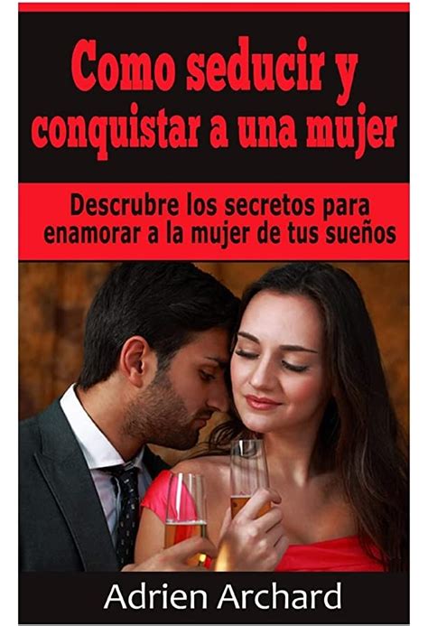 Conviértete En Un Experto En Seducción Cómo Enamorar A Una Mujer Que