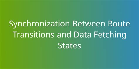 Synchronization Between Route Transitions And Data Fetching States