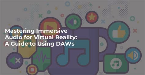 Mastering Immersive Audio For Virtual Reality A Guide To Using Daws