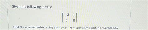 Solved Given the following matrix:[-3150]Find the inverse | Chegg.com
