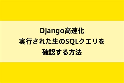 Django高速化｜実行された生のsqlクエリを確認する方法｜dot Blog
