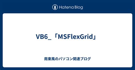 Vb6 「msflexgrid」 南東風のパソコン関連ブログ
