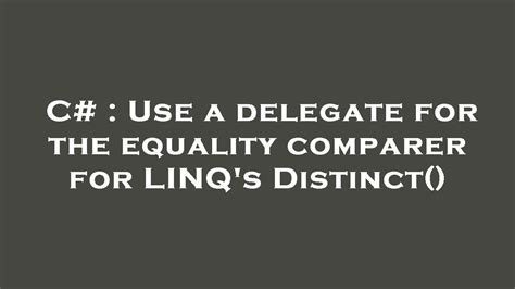 C Use A Delegate For The Equality Comparer For Linqs Distinct