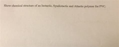 Solved Show Chemical Structure Of An Isotactic Syndiotactic