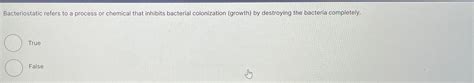 Solved Bacteriostatic Refers To A Process Or Chemical That