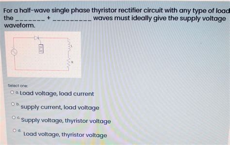 Solved For A Half Wave Single Phase Thyristor Rectifier
