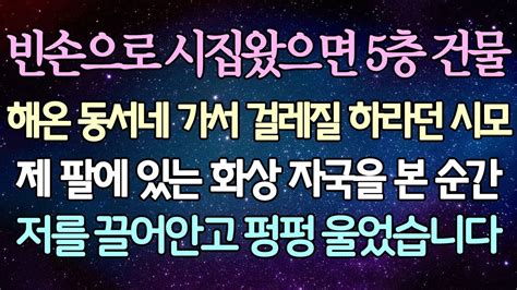 반전 사연 빈손으로 시집왔으면 5층 건물 해온 동서네 가서 걸레질 하라던 시모 제 팔에 있는 화상 자국을 본 순간 저를 끌어안고 펑펑 울었습니다 사이다사연라디오