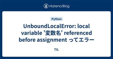 Unboundlocalerror Local Variable 変数名 Referenced Before Assignment って