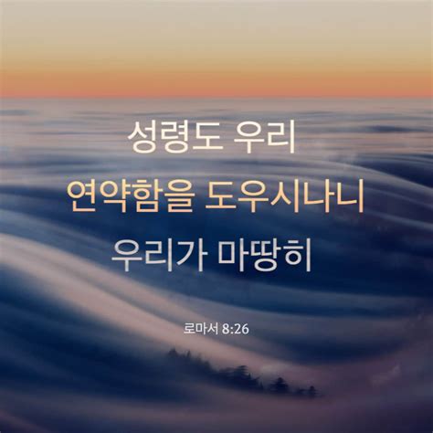 로마서 8 26 28 이와 같이 성령도 우리 연약함을 도우시나니 우리가 마땅히 빌바를 알지 못하나 오직 성령이 말할 수 없는 탄식으로 우리를 위하여 친히 간구하시느니라