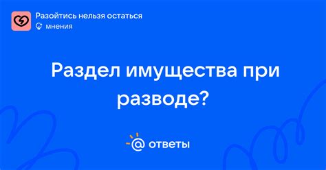 Раздел имущества при разводе Ответы Mail