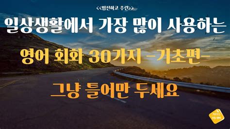 듣다 보면 늘어나는 그냥 듣는 보통영어 반드시 필요한 일상영어 30가지 기초편 영어반복 영어 회화 생활영어