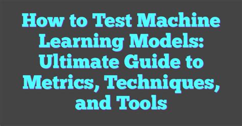 How To Test Machine Learning Models Ultimate Guide To Metrics