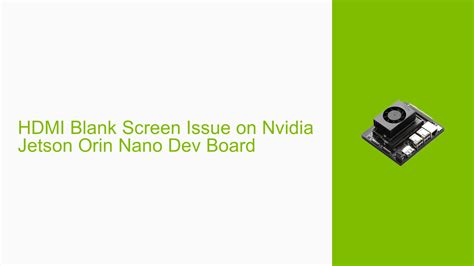 Hdmi Blank Screen Issue On Nvidia Jetson Orin Nano Dev Board Help Docs For Errorsissues On