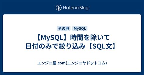 MySQL時間を除いて日付のみで絞り込みSQL文 エンジニ屋 エンジニヤドットコム