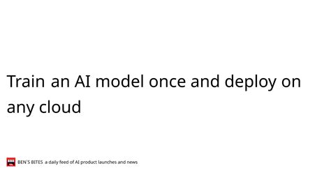 Train An Ai Model Once And Deploy On Any Cloud Bens Bites
