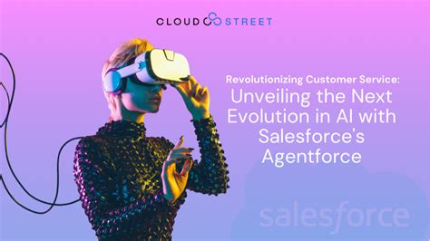 Revolutionizing Customer Service Unveiling The Next Evolution In Ai With Salesforces Agentforce