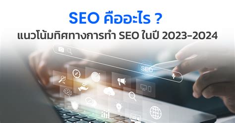 Seo คืออะไร แนวโน้มทิศทางการทำ Seo ในปี 2023 2024 โดย Readyplanet บริษัทรับทำ Seo
