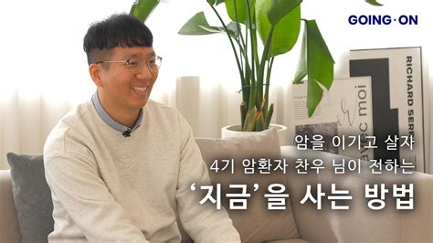 고잉 온 인터뷰 암을 이기고 살자 4기 암환자 암살자 님의 지금을 사는 방법 Youtube