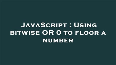 Javascript Using Bitwise Or 0 To Floor A Number Youtube