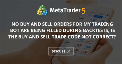 No Buy And Sell Orders For My Trading Bot Are Being Filled During Backtests Is The Buy And Sell