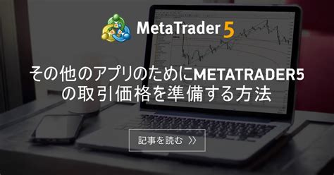 その他のアプリのためにmetatrader5の取引価格を準備する方法 Mql5記事