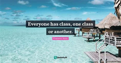 Everyone Has Class One Class Or Another Quote By Francesca Annis Quoteslyfe