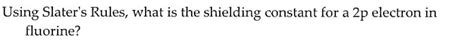 Using Slaters Rules What Is The Shielding Constant For A 2p Electron In