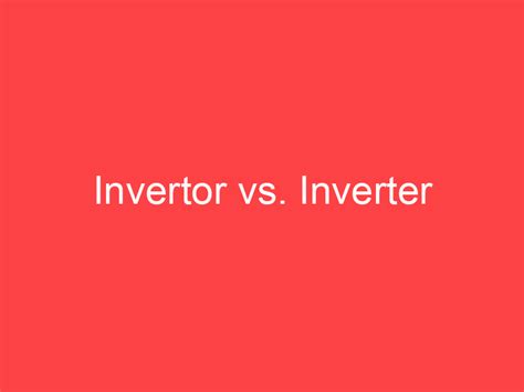 Invertor Vs Inverter What S The Difference Main Difference