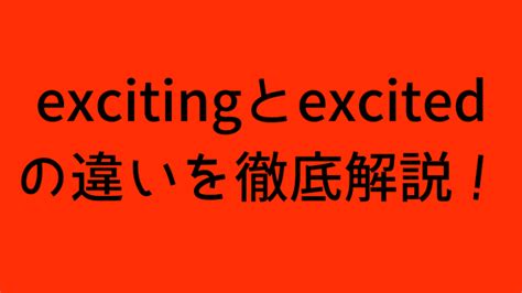 Excitingとexcitedの意味の違いを京大卒が徹底解説します！ ヤバイ大学受験blog