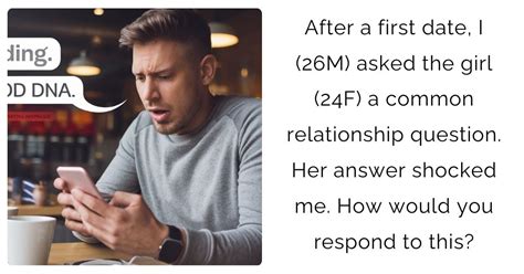 After a first date, I (26M) asked the girl (24F) a common relationship question. Her answer ...