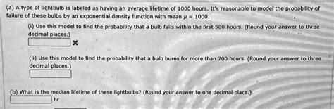 Solved A Type Of Lightbulb Is Labeled As Having An Average Lifetime Of 1000 Hours Its