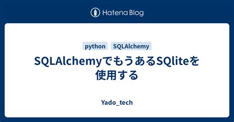 SQLAlchemyでもうあるSQliteを使用する Yado tech