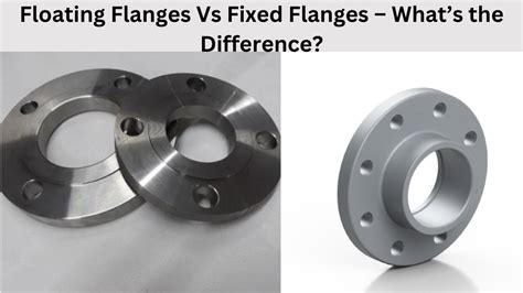 Floating Flanges Vs Fixed Flanges What S The Difference