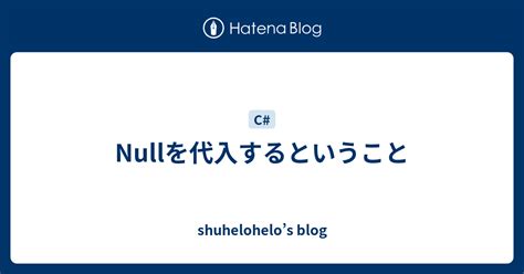 Nullを代入するということ shuhelohelos blog