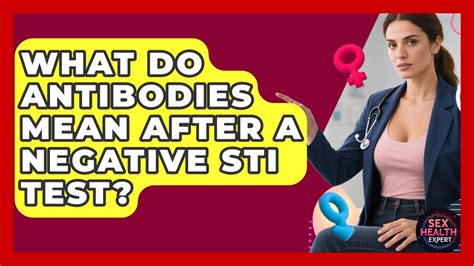 What Do Antibodies Mean After A Negative Sti Test Sex Health Expert Youtube