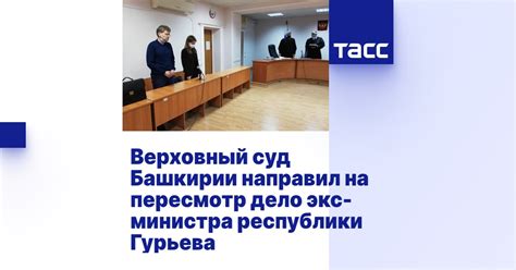 Верховный суд Башкирии направил на пересмотр дело экс министра республики Гурьева ТАСС