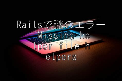 Railsで謎のエラー Missing Helper File Helpers
