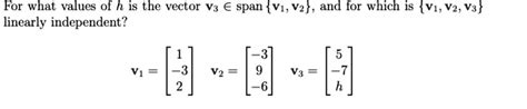 Get Answer For What Values Of H Is The Vector V3 Span V1 V2 And For Which Is V1 V2 V3 Linearly