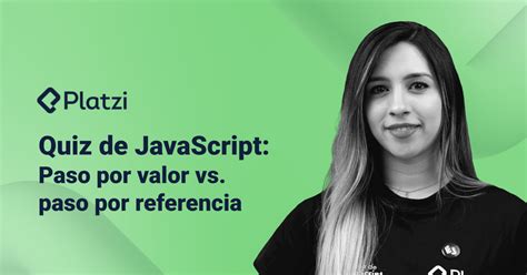 Quiz De Javascript Paso Por Valor Y Paso Por Referencia Platzi