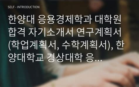 한양대 응용경제학과 대학원 합격 자기소개서 연구계획서 학업계획서 수학계획서 한양대학교 경상대학 응용경제학과 우수 합격