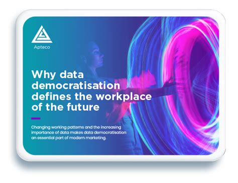 Why Data Democratisation Defines The Workplace Of The Future Apteco