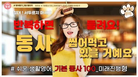 07동사씹어먹기시제변화미래진행형 동사가 들리면 영어회화 쉬워져요 입과귀트이기트레이닝 영어반복듣기 왕초보