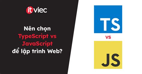 Typescript Vs Javascript Tính Năng Và Trường Hợp Sử Dụng Itviec Blog
