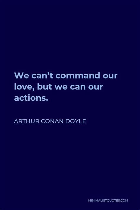 Arthur Conan Doyle Quote We Can T Command Our Love But We Can Our