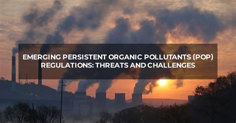 Emerging Persistent Organic Pollutants Pop Regulations Threats And