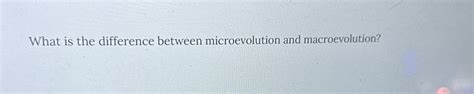 Solved What Is The Difference Between Microevolution And