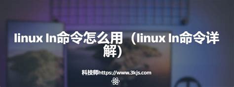 Linux Ln命令怎么用(linux Ln命令详解) 科技师 Linux Ln命令怎么用(linux Ln命令详解) 科技师
