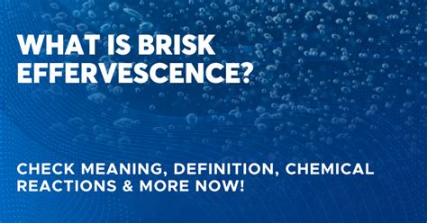 What Is Brisk Effervescence Know Definition Reactions And More