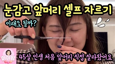 이래도 될까 눈감고 앞머리 셀프 자르기 45살 인생 처음으로 앞머리 직접 잘라봤어요 마이맘 Tv Youtube